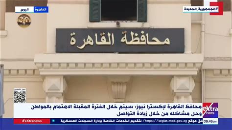 محافظ القاهرة لإكسترا نيوز سيتم خلال الفترة المقبلة الاهتمام بالمواطن