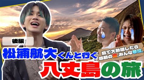 松浦航大と行く！八丈島の旅〜後編〜 Youtube