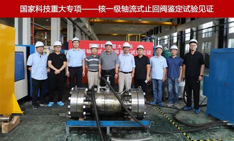 中核科技“国家科技重大专项”核一级轴流式止回阀产品样机 顺利通过鉴定 石油石化物资采购网