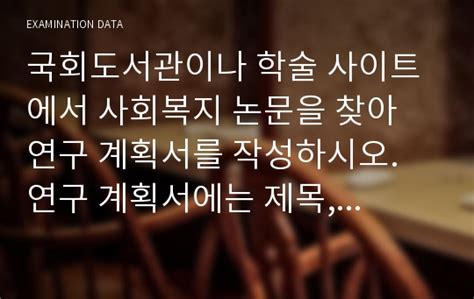 국회도서관이나 학술 사이트에서 사회복지 논문을 찾아 연구 계획서를 작성하시오 연구 계획서에는 제목 연구 문제 이론적 논의