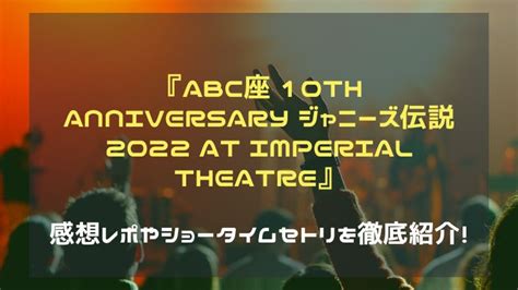 『abc座 10th Anniversary ジャニーズ伝説 2022 At Imperial Theatre』感想レポやショータイムセトリを