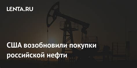США возобновили покупки российской нефти Рынки Экономика