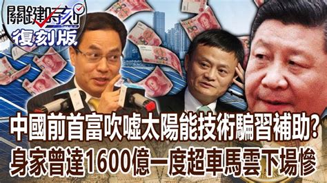 【關鍵復刻版】中國前首富吹噓「太陽能技術」騙習近平補助？！身家曾達1600億「一度超車馬雲」下場慘遭清算？！ 20180628 全集 關鍵時刻