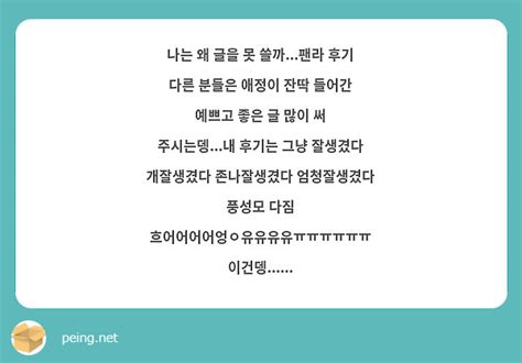 나는 왜 글을 못 쓸까팬라 후기 다른 분들은 애정이 잔딱 들어간 예쁘고 좋은 글 많이 써 Peing 質問箱