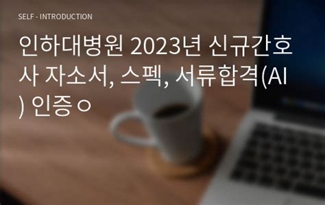 인하대병원 2023년 신규간호사 자소서 스펙 서류합격ai 인증ㅇ 자기소개서