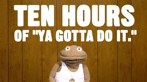 Ya Gotta Do It For Ten Hours Youtube