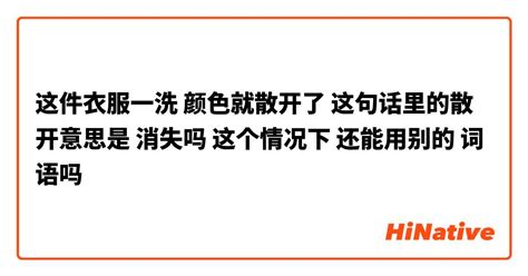 这件衣服一洗 颜色就散开了 这句话里的散开意思是 消失吗 这个情况下 还能用别的 词语吗 Hinative