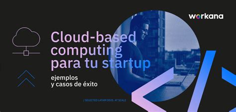 Cloud Based Computing Para Tu Startup Ejemplos Y Casos De éxito