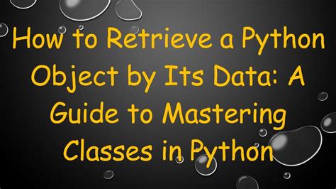 How To Retrieve A Python Object By Its Data A Guide To Mastering Classes In Python Youtube