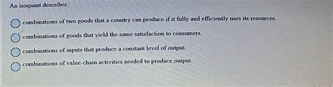 Solved An Isoquant Describescombinations Of Two Goods That