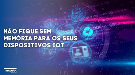Não fique sem memória para os seus dispositivos IoT Macnica DHW