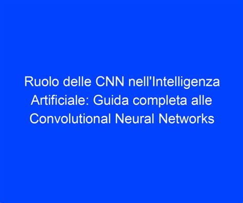 Ruolo Delle Cnn Nellintelligenza Artificiale Guida Completa Alle