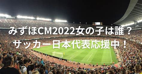 みずほcm2022女の子は誰？サッカー日本代表ユニフォームで応援中！