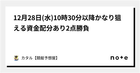 12月28日水🔥🌐10時30分以降🔥🌐かなり狙える🔥🌐資金配分あり🔥2点勝負｜カタル【競艇予想屋】｜note