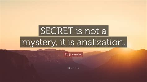 Seiji Kaneko Quote “secret Is Not A Mystery It Is Analization”