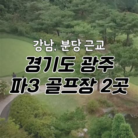 경기도 광주 파3 골프장 제일 많이 가는 파쓰리 연습장 2곳 비교 네이버 블로그