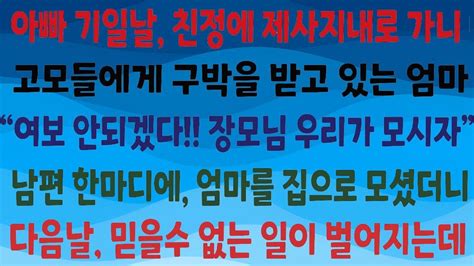아빠의 기일에 친정에 제사를 지내러 갔더니 고모들에게 구박받고 있는 엄마를 보고 남편이 여보 안 되겠어 장모님을 모시자