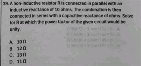 39 A Non Inductive Resistor R Is Connected In Parallel With An