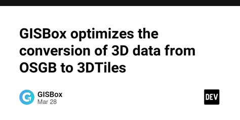 Gisbox Optimizes The Conversion Of 3d Data From Osgb To 3dtiles Dev