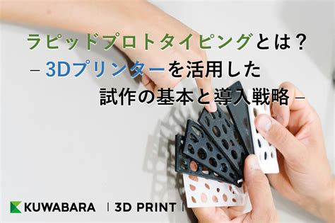 ラピッドプロトタイピングとは？ 3dプリンターを活用した試作の基本と導入戦略 Kuwabara 3d Print