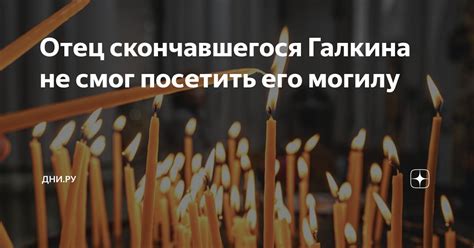 Отец скончавшегося Галкина не смог посетить его могилу Дни ру Дзен
