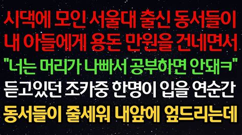 실화사연 시댁에 모인 서울대 출신 동서들이내 아들에게 용돈 만원을 건네면서너는 머리가 나빠서 공부하면 안돼ㅋ듣고있던 조카중 한명이 입을 연순간동서들이 줄세워 내앞에