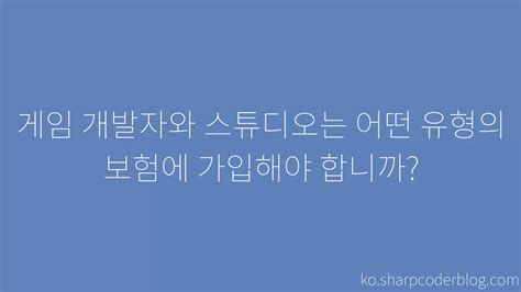 게임 개발자와 스튜디오는 어떤 유형의 보험에 가입해야 합니까 sharp coder blog
