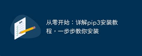 Pip3安装教程:从头开始,逐步指导你安装 Python教程 Php中文网 Pip3安装教程:从头开始,逐步指导你安装 Python教程 Php中文网