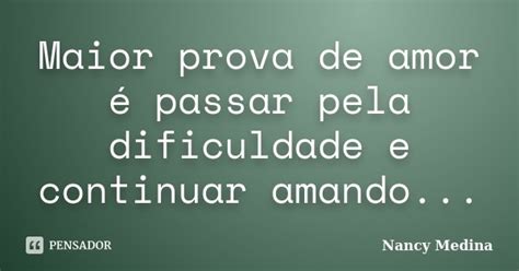 Maior Prova De Amor é Passar Pela Nancy Medina Pensador