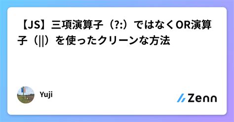 【js】三項演算子（ ）ではなくor演算子（ ）を使ったクリーンな方法