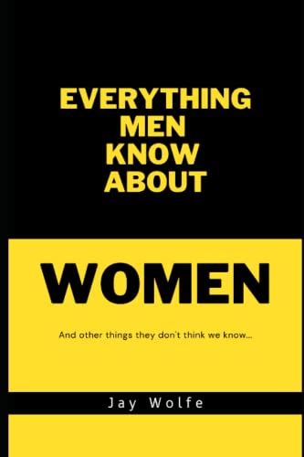 Everything Men Know About Women And Other Things They Dont Think We