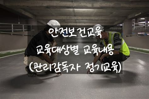 산업안전기사 기출문제 17 산업안전보건법령상 관리감독자 대상 정기안전보건 교육의 교육내용으로 옳은 것은 네이버 블로그