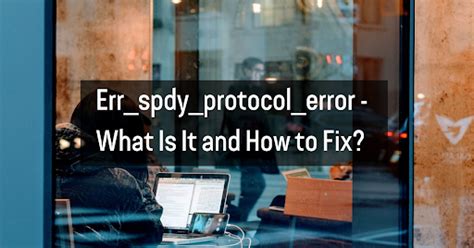Err Spdy Protocol Error What Is It And How To Fix Dataleach