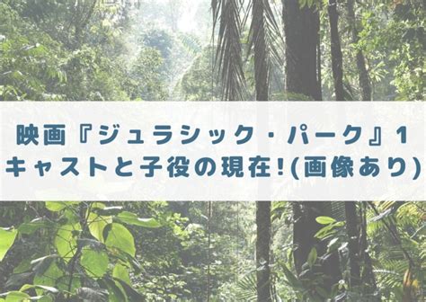 映画『ジュラシック・パーク』1のキャストと子役の現在画像あり シネマアップデート