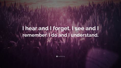 Confucius Quote “i Hear And I Forget I See And I Remember I Do And I
