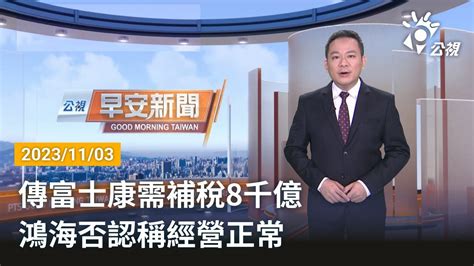 20231103 公視早安新聞 完整版｜傳富士康需補稅8千億 鴻海否認稱經營正常 Youtube