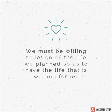 We Must Be Willing To Let Go Of The Life We Planned So As To Have The