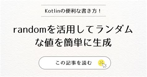 Kotlinのrandomを活用してランダムな値を簡単に生成する方法 Kotlin Tips