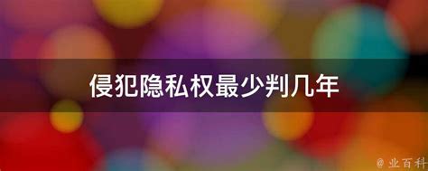 侵犯隐私权最少判几年 业百科