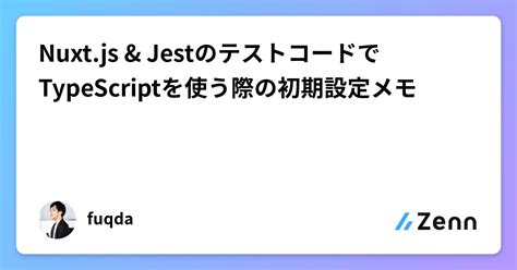 Nuxtjs And Jestのテストコードでtypescriptを使う際の初期設定メモ