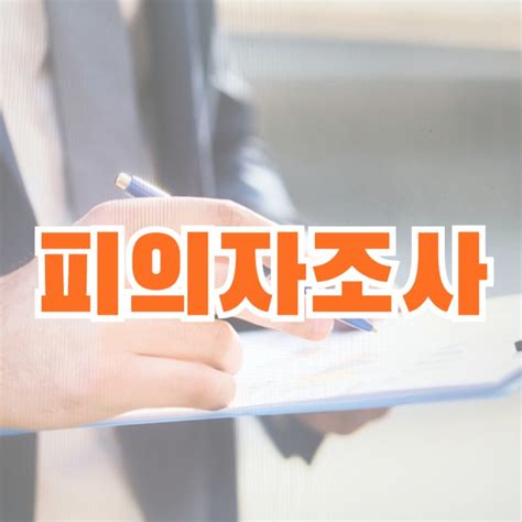 피의자조사 경찰조사 잘 대응하는 방법 알려드립니다 네이버 블로그