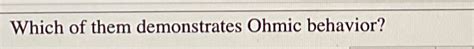 Solved Which Of Them Demonstrates Ohmic Behavior
