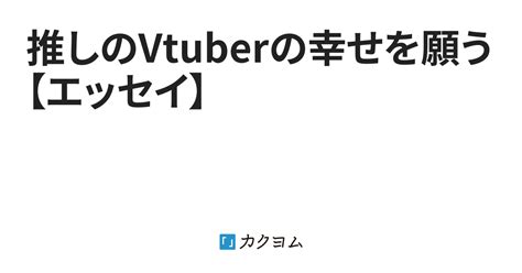推しのvtuberの幸せを願う【エッセイ】（野口マッハ剛ごう） カクヨム