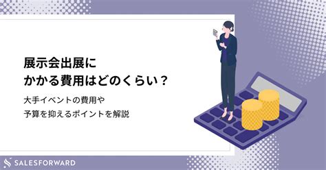 展示会出展にかかる費用はどのくらい？大手イベントの費用や予算を抑えるポイントを解説｜対話型動画商談システム Salesforward