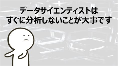 データサイエンティストはすぐに分析しないことが大事です｜data Science Career Note