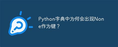 Python字典中为何会出现none作为键？ 美云