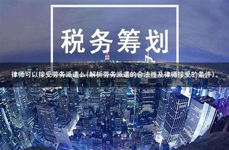 律师可以接受劳务派遣么解析劳务派遣的合法性及律师接受的条件。 灵活用工代发工资平台