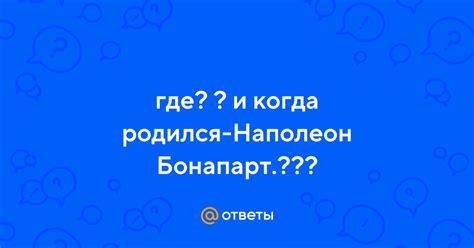 Ответы где и когда родился Наполеон Бонапарт