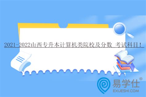 2021 2022山西专升本计算机类院校及分数 考试科目 易学仕专升本网