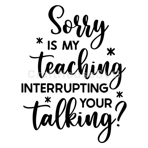 Sorry Is My Teaching Interrupting Your Talking Svg